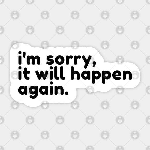 Im Sorry It Will Happen Again Rude Apologies Ts Sticker Teepublic